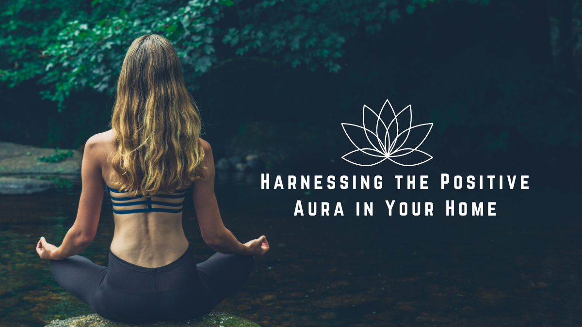 Harnessing the Positive Aura in Your Home